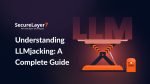 Understanding LLMjacking: A Complete Guide – SecureLayer7